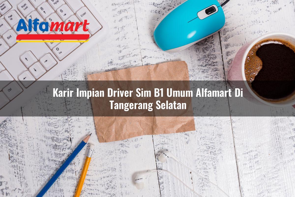 Karir Impian Driver SIM B1 Umum Alfamart di Tangerang Selatan Tahun ...