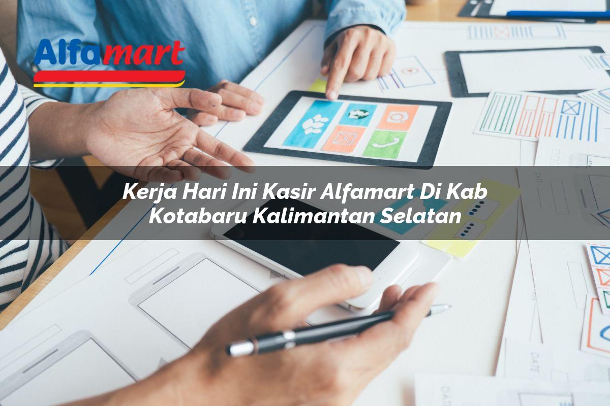 Kerja Hari Ini Kasir Alfamart di Kab. Kotabaru, Kalimantan Selatan ...