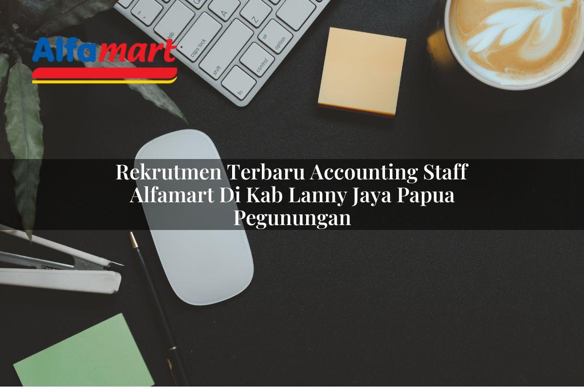 Rekrutmen Terbaru Accounting Staff Alfamart di Kab. Lanny Jaya, Papua ...
